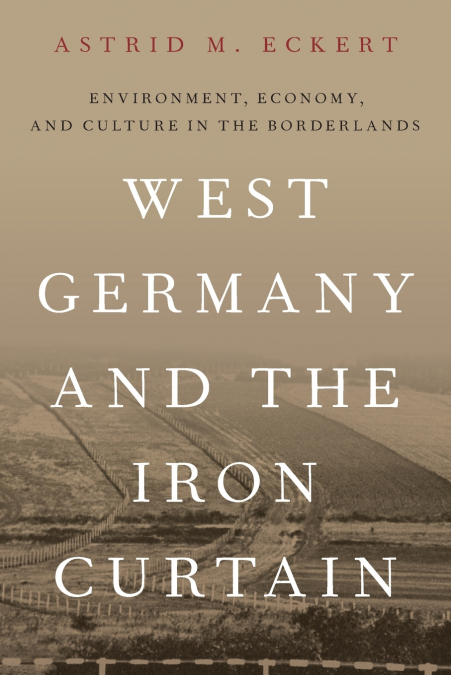 WEST GERMANY AND THE IRON CURTAIN. ASTRID ECKERT.. Librería Diógenes